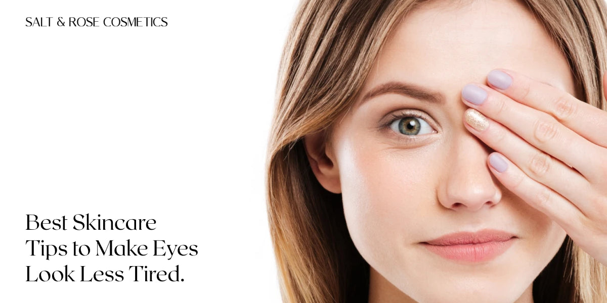Best Skincare Tips to Make Eyes Look Less Tired– Salt & Rose Cosmetics