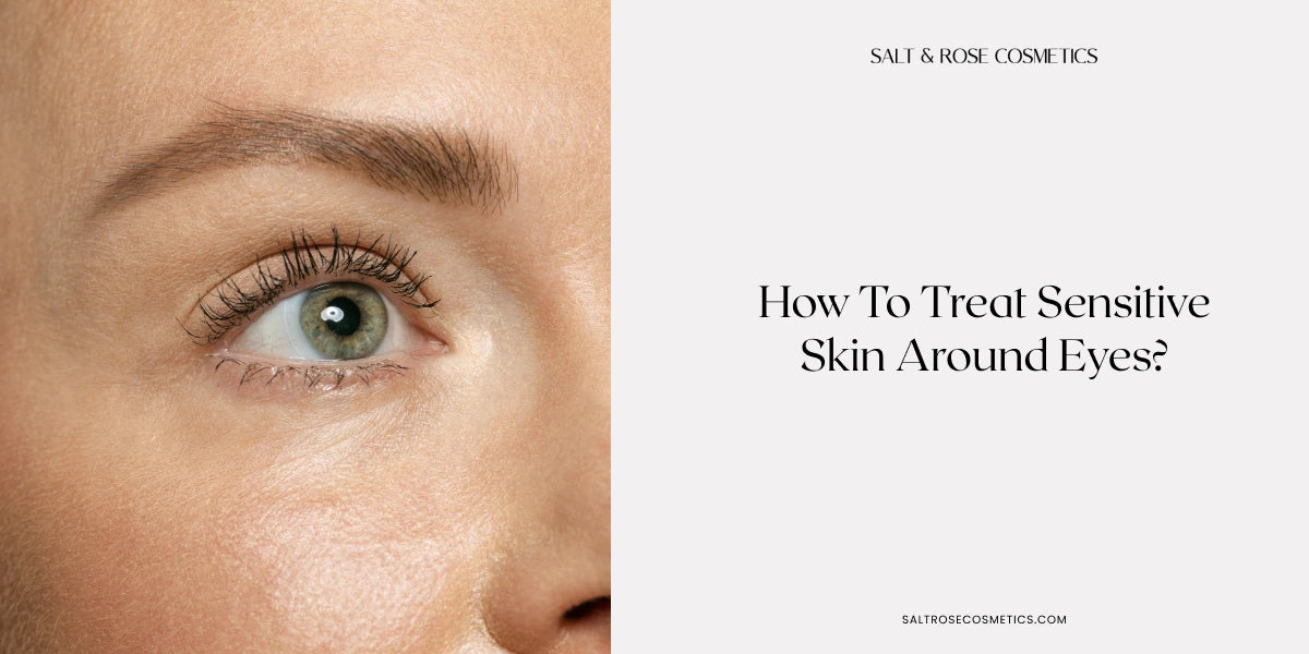 Comment traiter la peau sensible autour des yeux ?– Salt & Rose Cosmetics