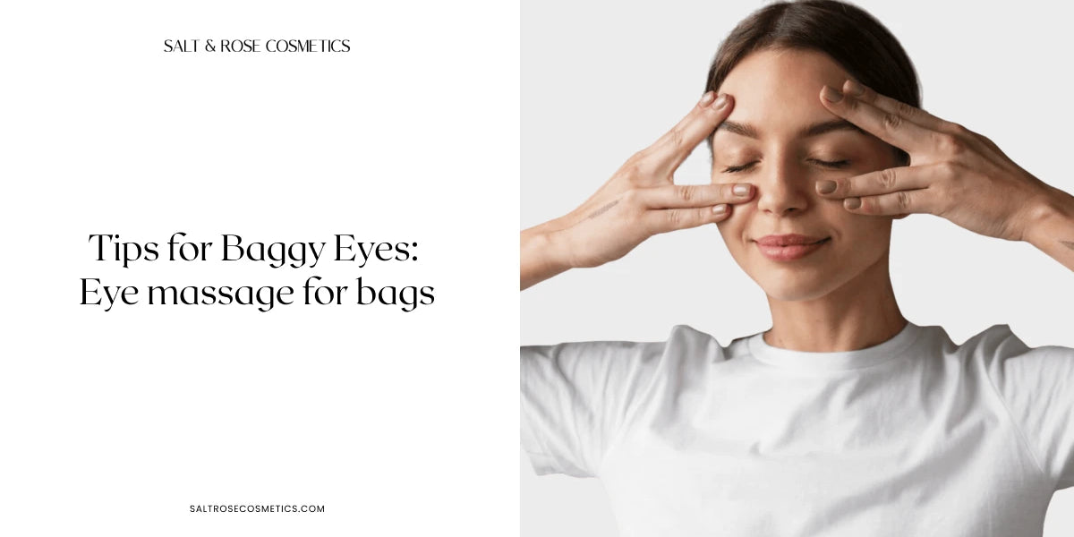 Tips for Baggy Eyes: Eye massage for bags– Salt & Rose Cosmetics